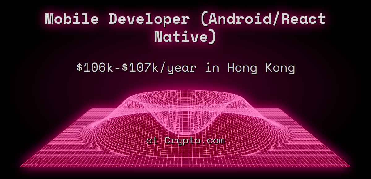 Web3 Mobile Developer (Android/React Native) $106k - $107k in Hong Kong at Crypto.com