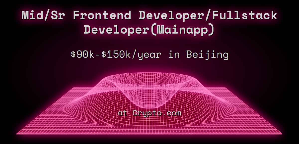 Web3 Mid/Sr Frontend Developer/Fullstack Developer(Mainapp) $90k - $150k in Beijing at Crypto.com