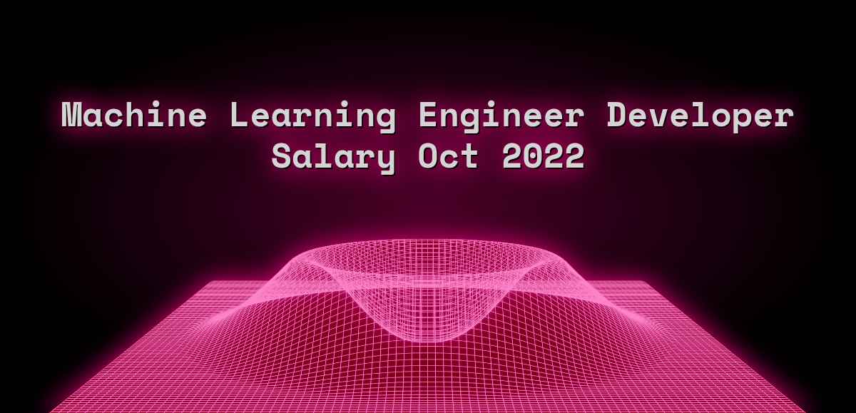 Machine Learning Engineer Developer Salary - Oct 2022