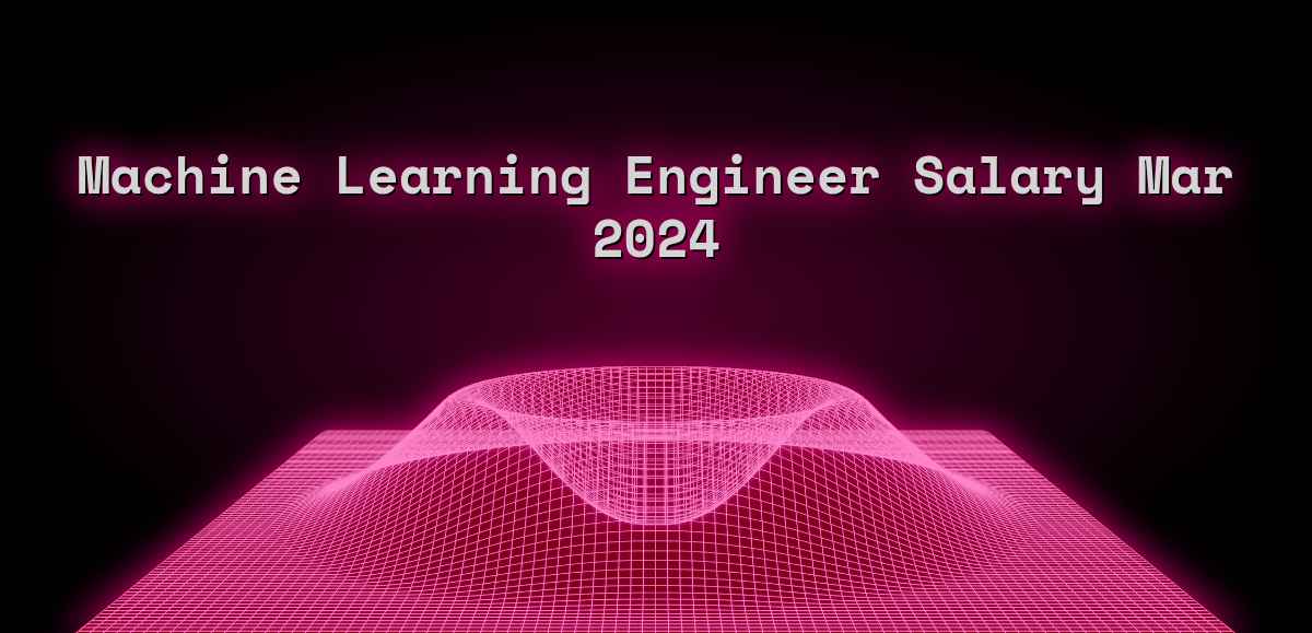 Machine Learning Engineer Salary - Mar 2024