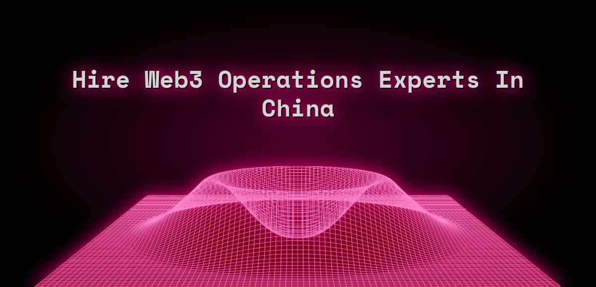 Hire Web3 Operations Experts in China 🇨🇳 - February 2026